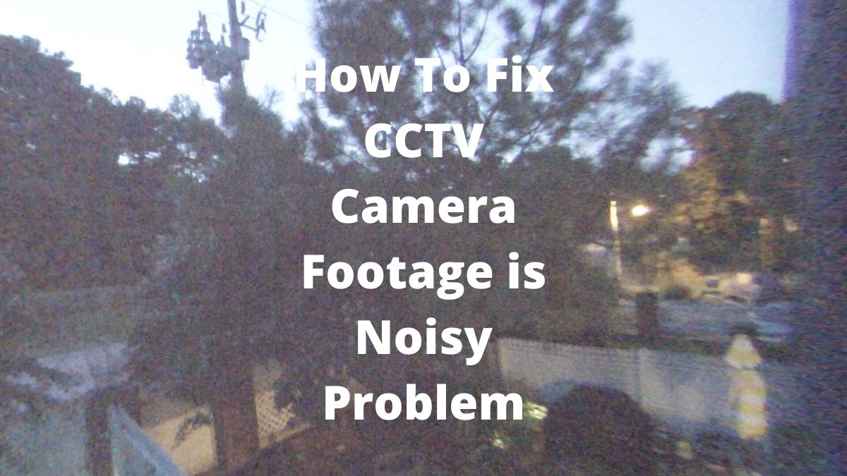 How To Fix CCTV Camera Footage Is Noisy Problem