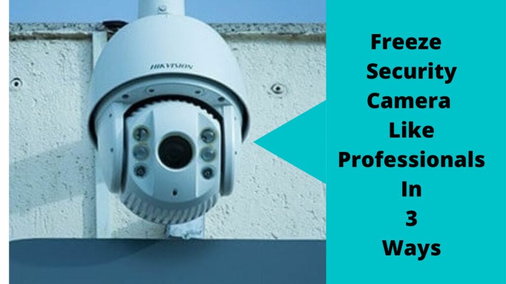 How To Freeze A Security Camera In 3 Excellent Ways